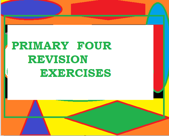PRIMARY FOUR REVISION EXERCISES. - EDUFEEDS || TOGETHER WE CAN MAKE OUR ...
